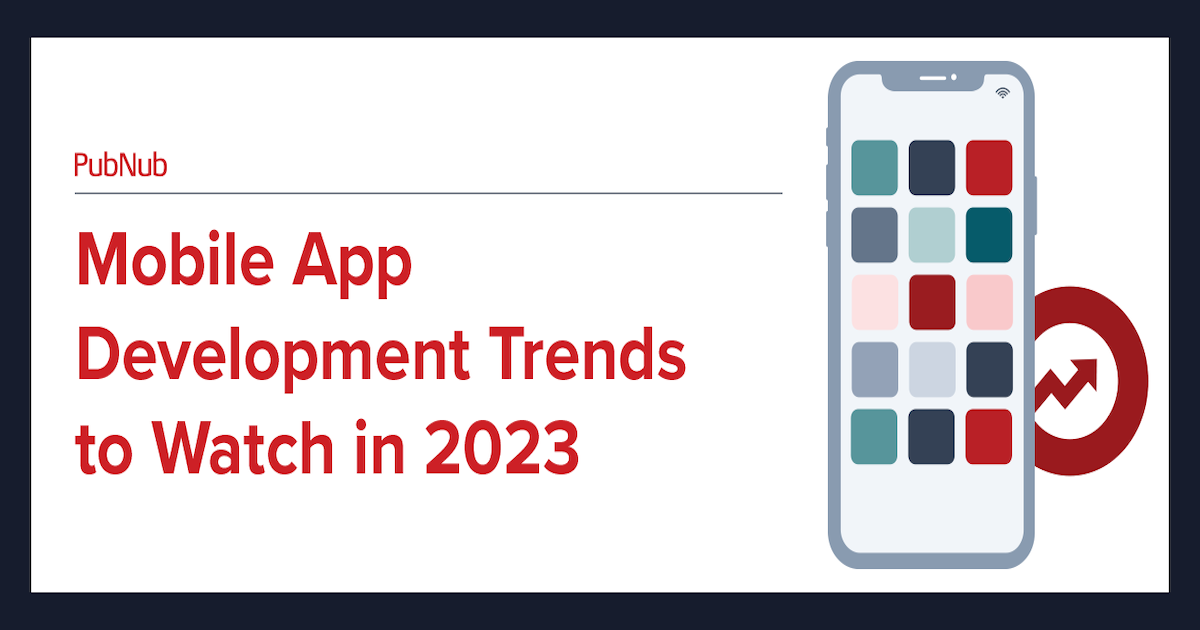 The Mobile App Development Trends to Watch in 2023 | PubNub The Mobile App Development Trends to Watch in 2023 | PubNub