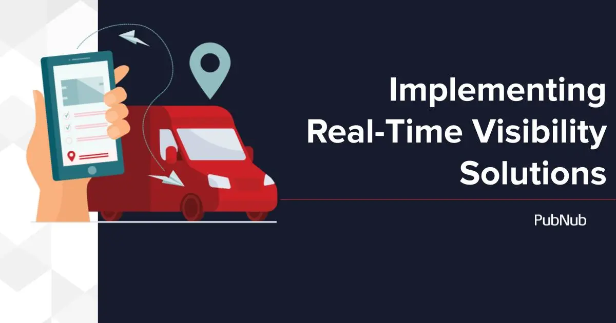 Implementing Real-Time Visibility Solutions | PubNub