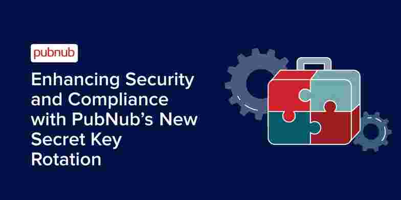 Enhancing Security and Compliance with PubNub’s New Secret Key Rotation