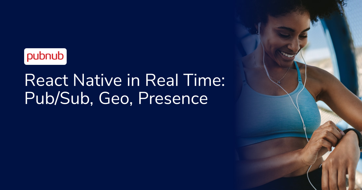React Native in Real Time: Pub/Sub, Geo, Presence