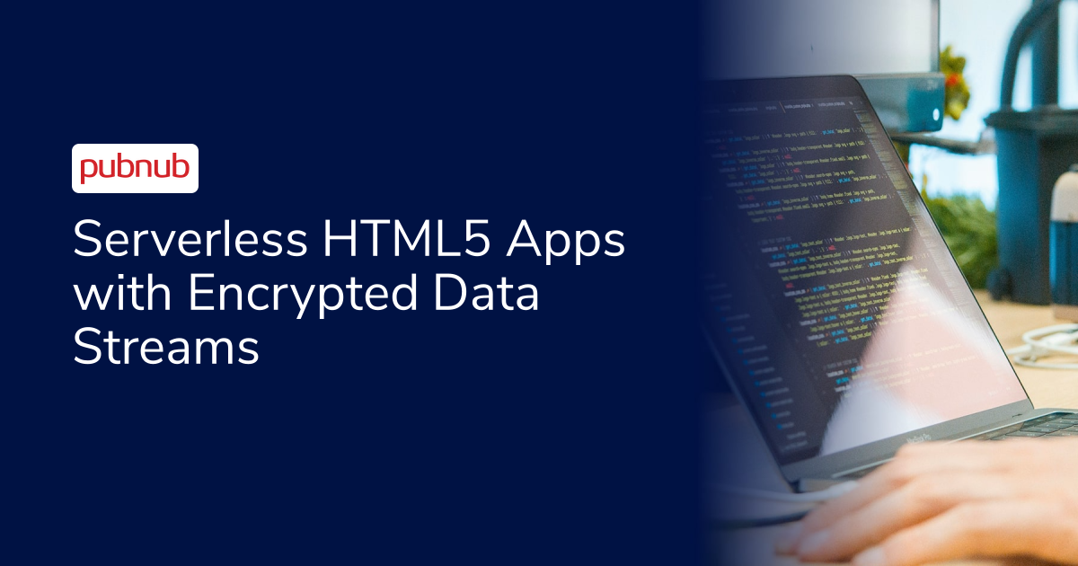 Serverless HTML5 Apps with Encrypted Data Streams